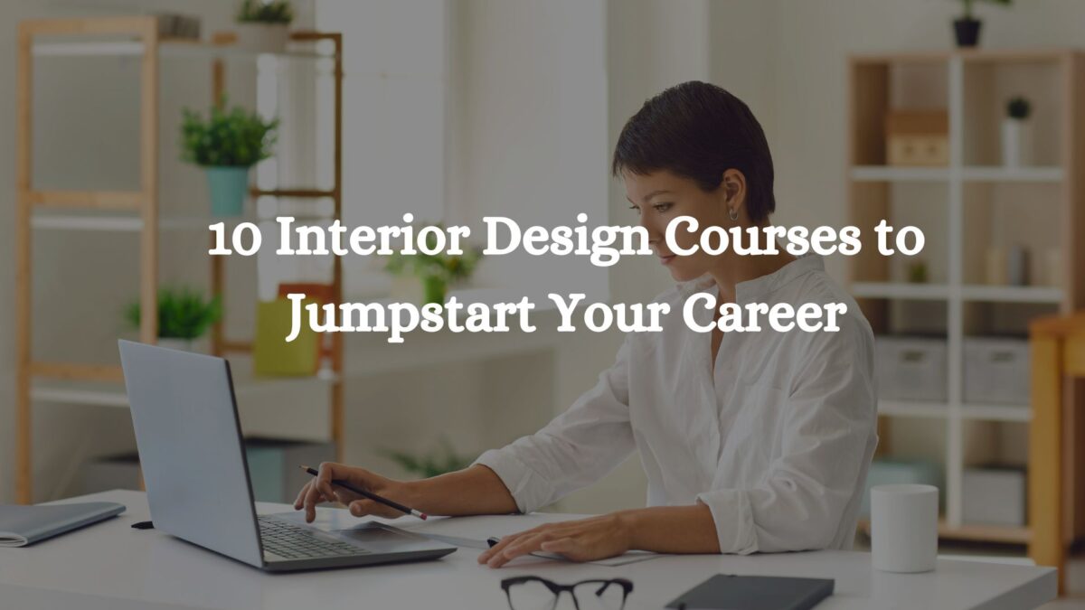 10 Interior Design Courses To Jumpstart Your Career